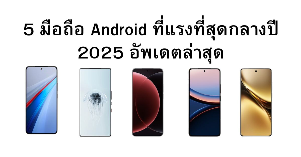 5 มือถือ Android ที่แรงที่สุดกลางปี 2025 อัพเดตล่าสุด - 10 PRICES